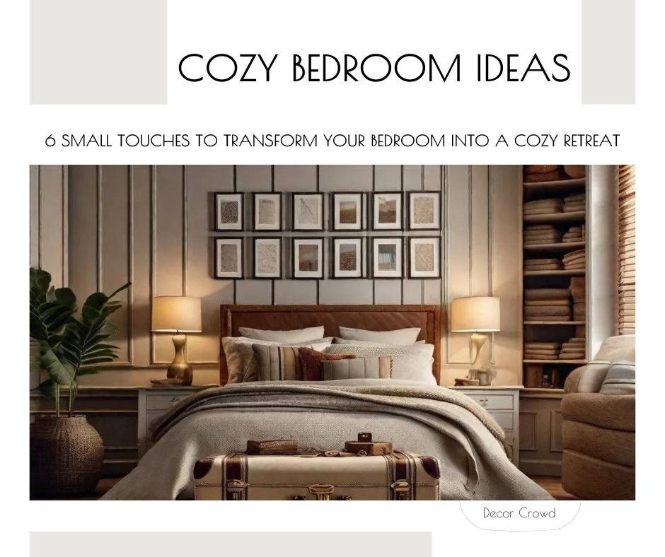 6 Small Touches to Transform Your Bedroom into a Cozy Retreat - Decor Crowd